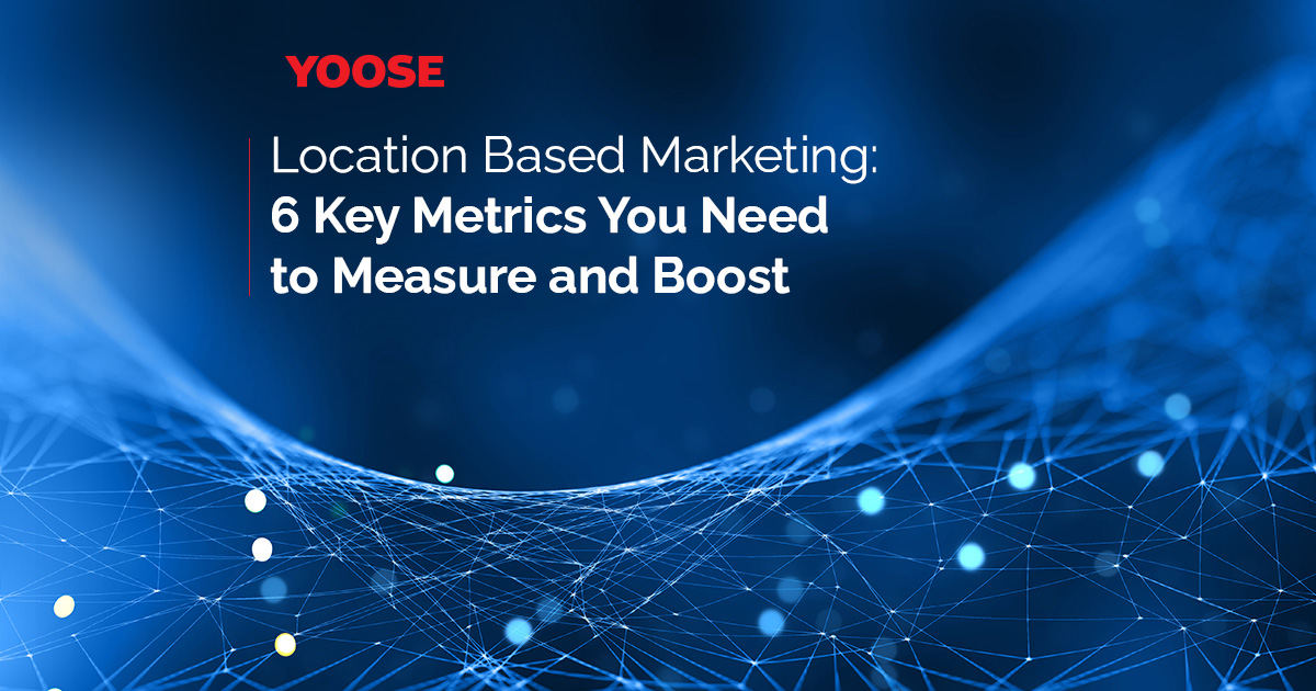 Location Based Marketing: 6 Key Metrics You Need to Measure and Boost