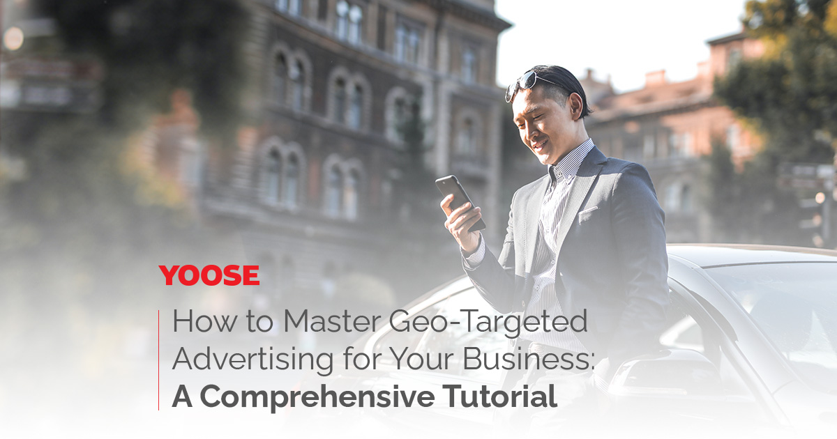 How to Master Geo-Targeted Advertising for Your Business: A Comprehensive Tutorial